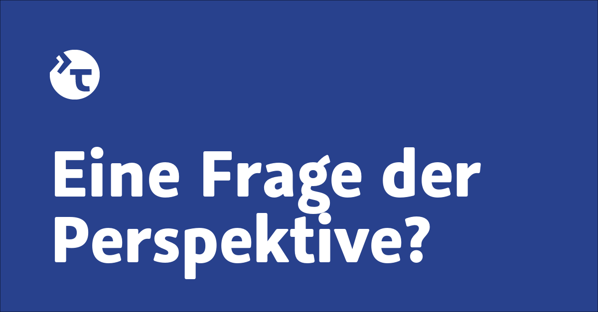 Eine Frage der Perspektive? | tollwerk